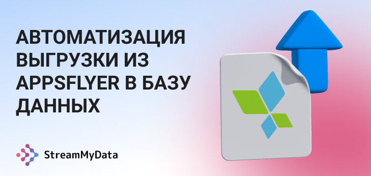 Автоматизируем выгрузку из AppsFlyer в базу данных - StreamMyData