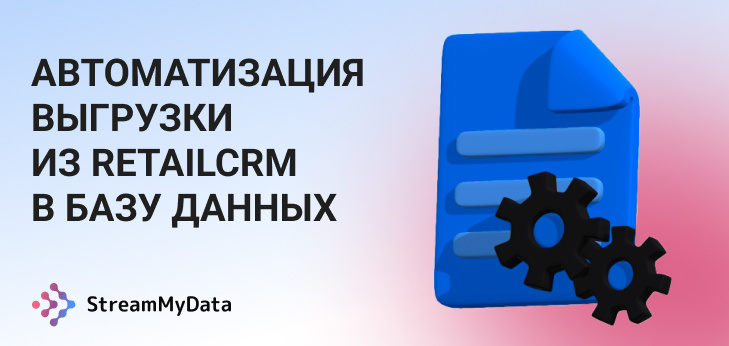 Автоматизация выгрузки из RetailCRM в базу данных - StreamMyData