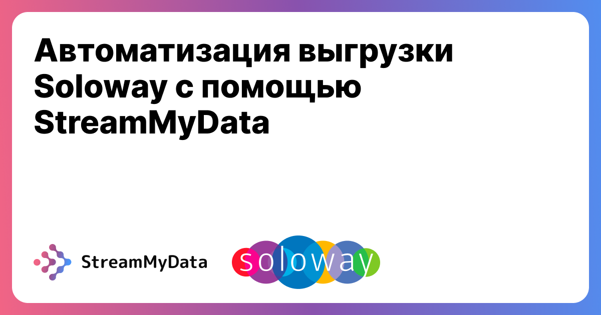 Автоматизация выгрузки данных Soloway с помощью StreamMyData - StreamMyData